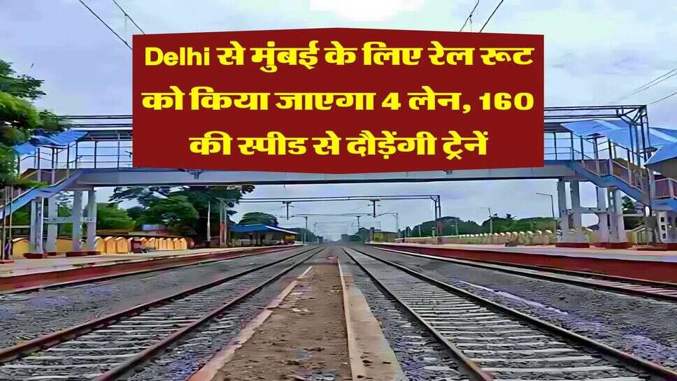 Delhi से मुंबई के लिए रेल रूट को किया जाएगा 4 लेन, 160 की स्पीड से ...