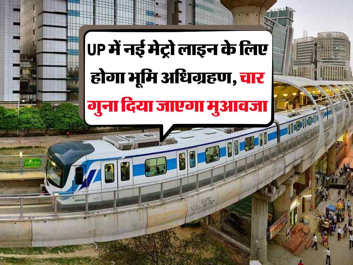 UP में नई मेट्रो लाइन के लिए होगा भूमि अधिग्रहण, चार गुना दिया जाएगा मुआवजा