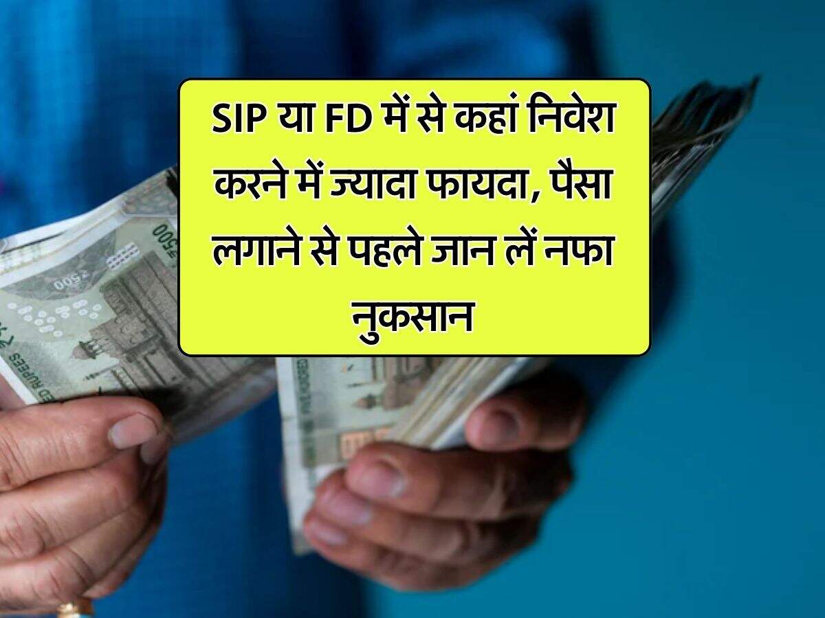 SIP या FD में से कहां निवेश करने में ज्यादा फायदा, पैसा लगाने से पहले ...