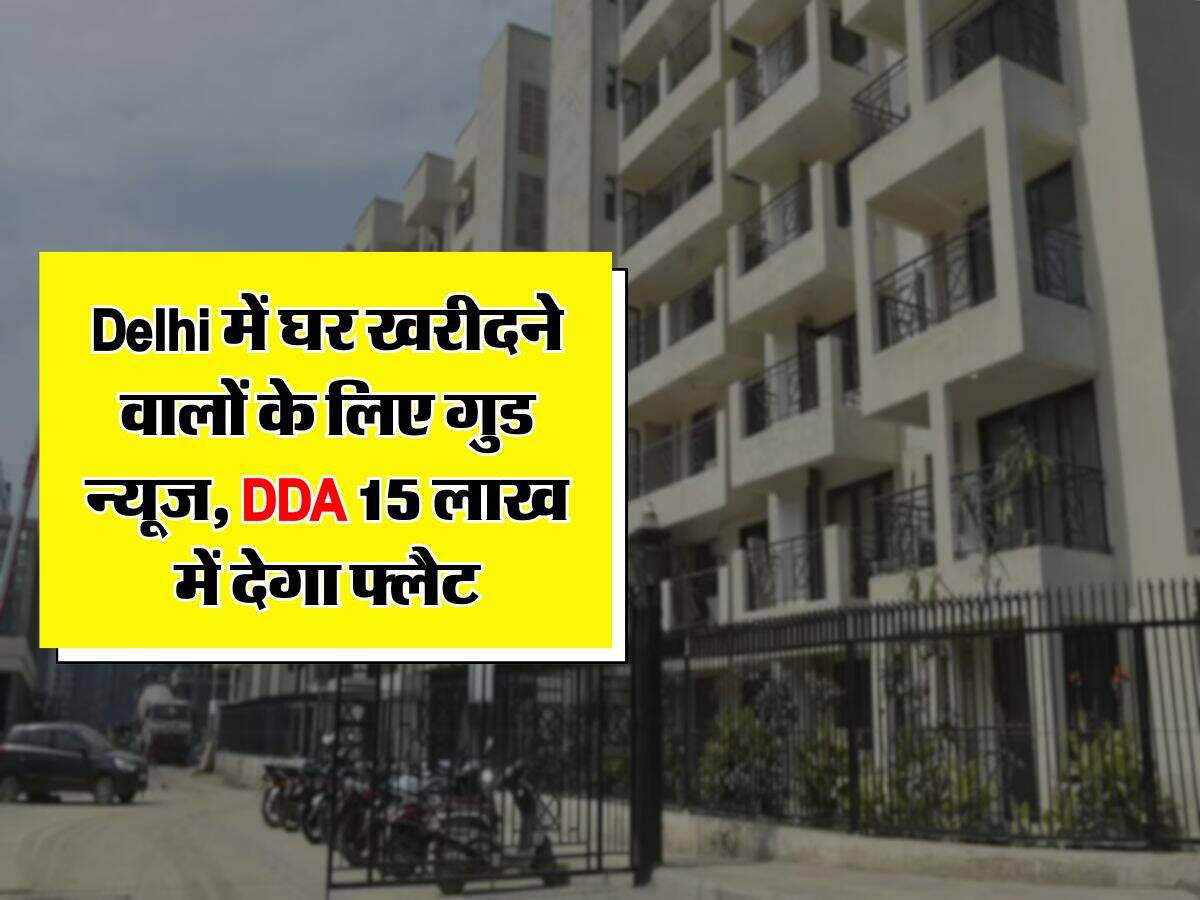 Delhi में घर खरीदने वालों के लिए गुड न्यूज, DDA 15 लाख में देगा फ्लैट
