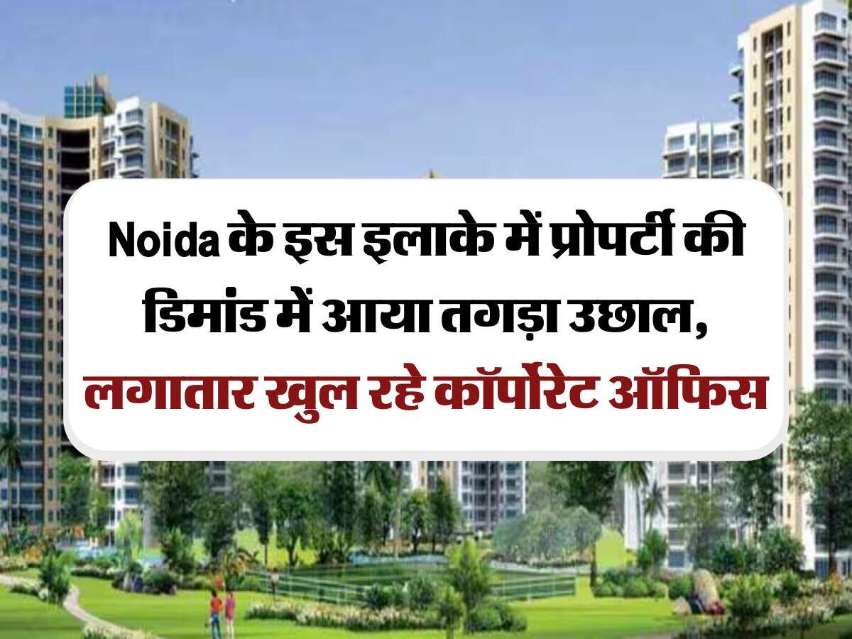 Noida के इस इलाके में प्रोपर्टी की डिमांड में आया तगड़ा उछाल, लगातार ...
