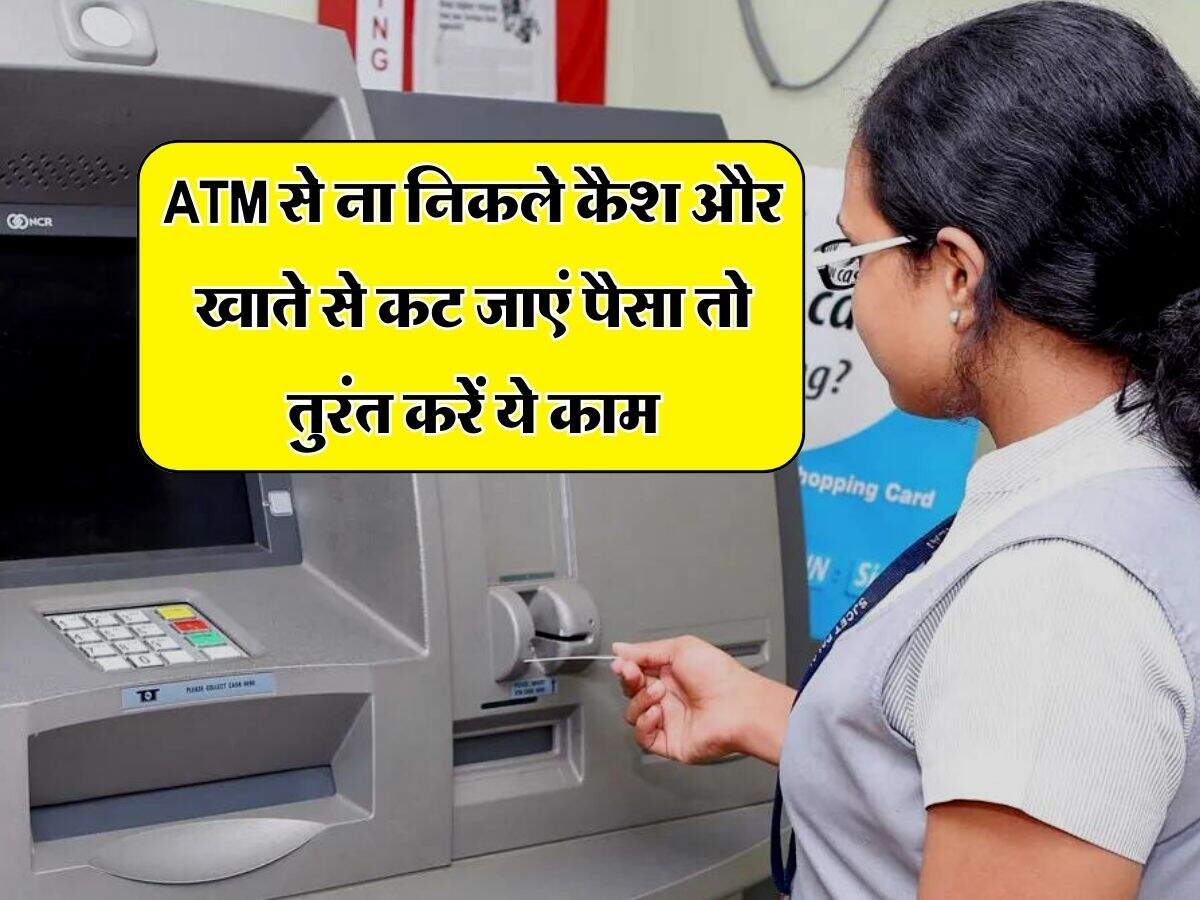 ATM से ना निकले कैश और खाते से कट जाएं पैसा तो तुरंत करें ये काम ...